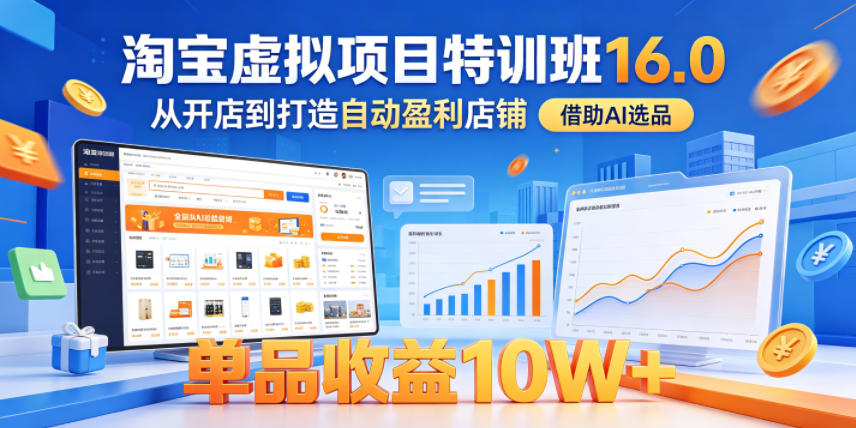 淘宝虚拟项目特训班16.0，从开店到打造自动盈利店铺，借助AI选品，单品收益10W+(更新5月)-小创项目网